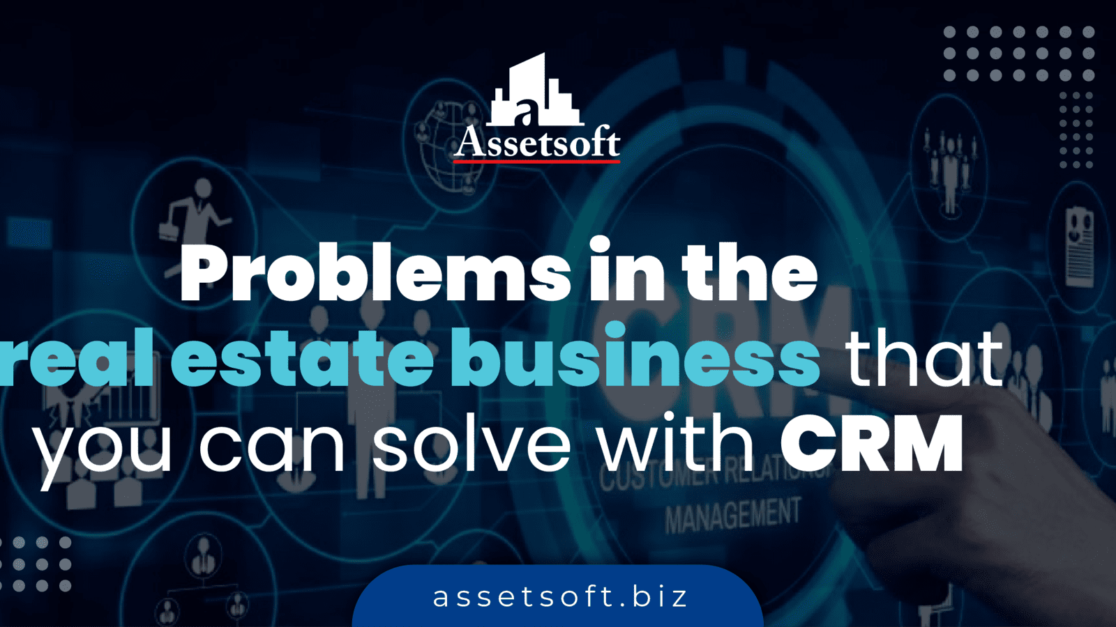 Top Real Estate Business Issues that you can Solve with CRM | Assetsoft