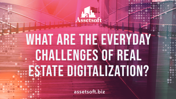 What are the Everyday Challenges of Real Estate Digitalization? | Assetsoft